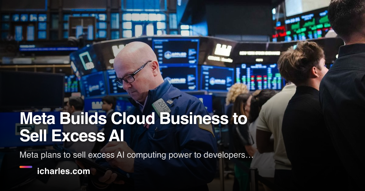 Meta Builds Cloud Business to Sell Excess AI · iCharles